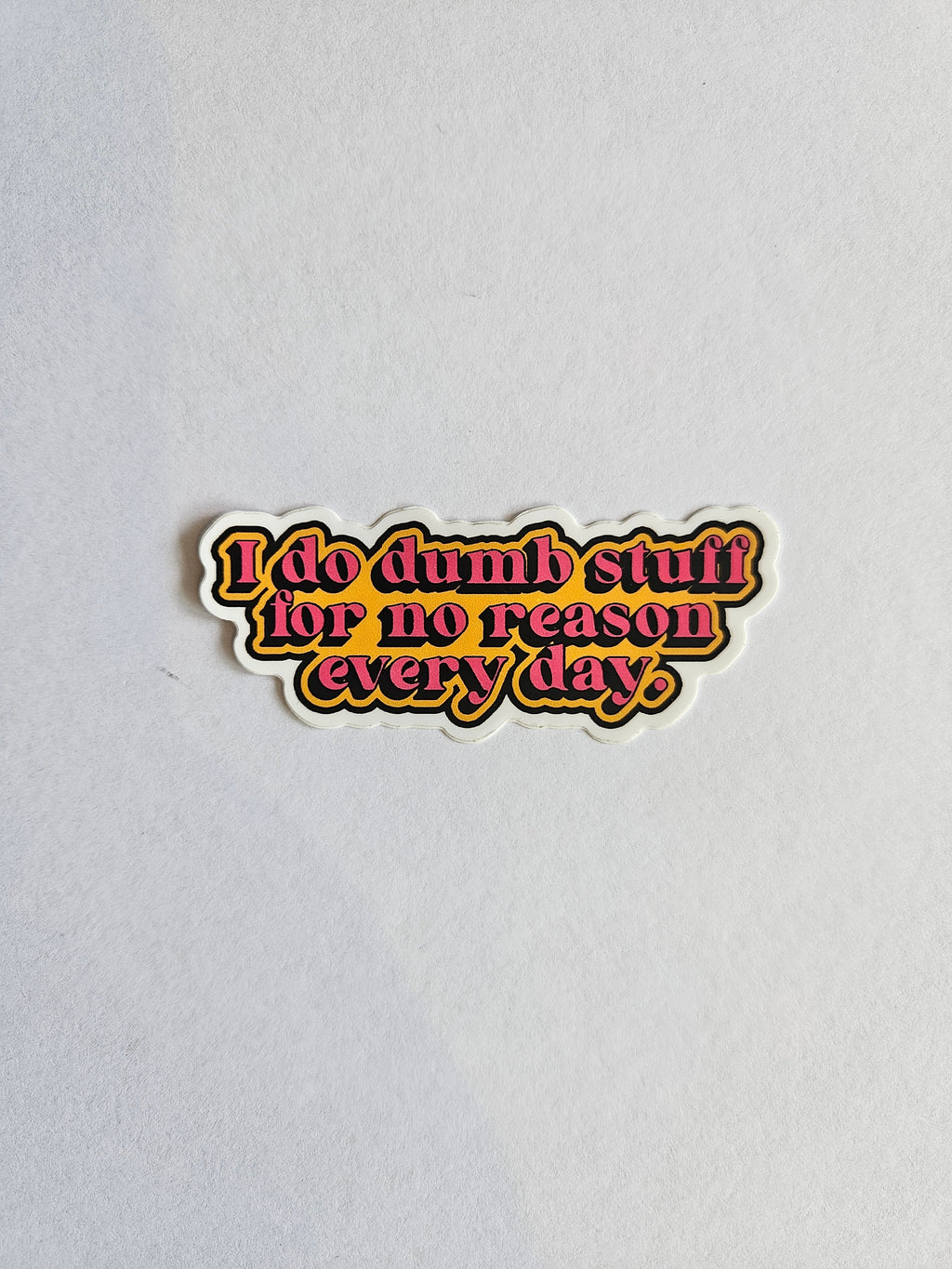 I Do Dumb Stuff for No Reason Every Day - Sticker – Dear Ollie